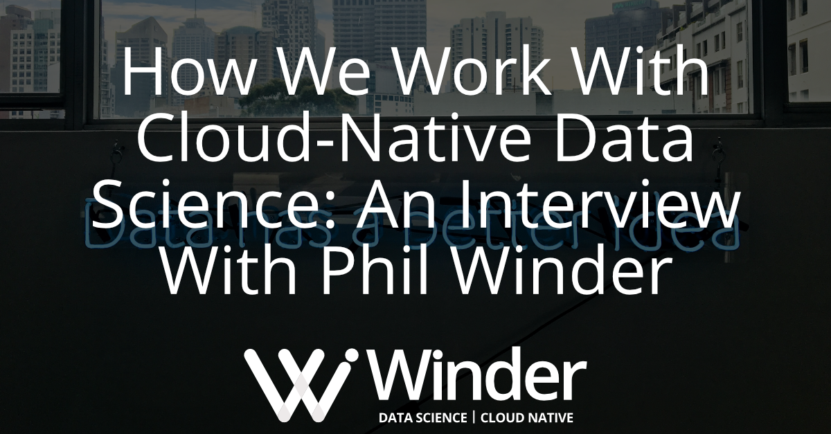 How We Work With Cloud-Native Data Science: An Interview With Phil Winder